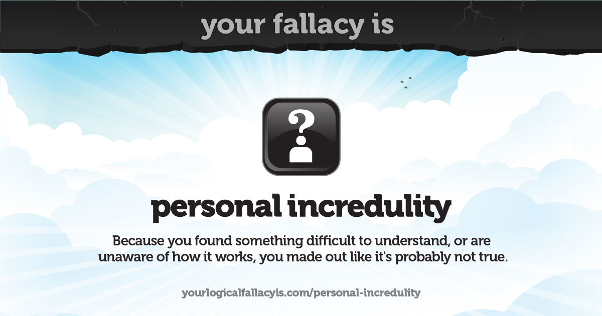 Your Logical Fallacy Is Personal Incredulity Your Logical Fallacy Is Personal Incredulity